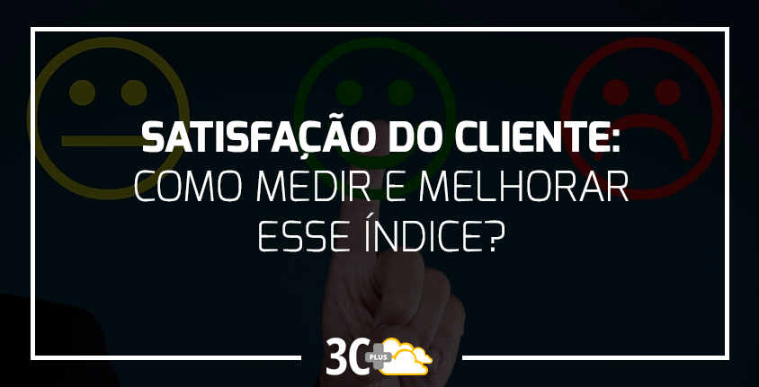 Satisfação do cliente: como medir e melhorar esse índice?